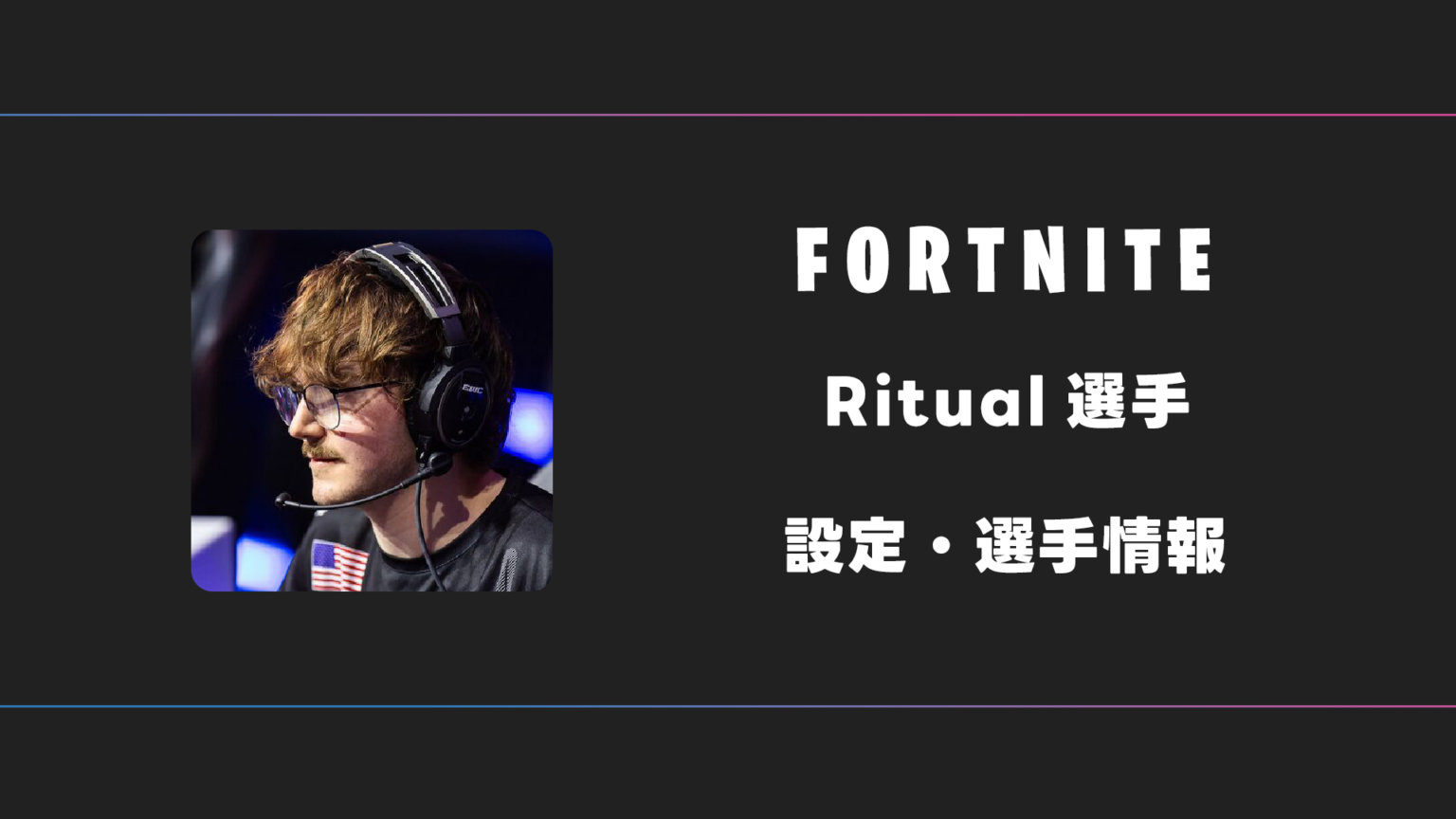 【FORTNITE】Ritual(リチュアル)選手の感度・設定・デバイス | BestGamers
