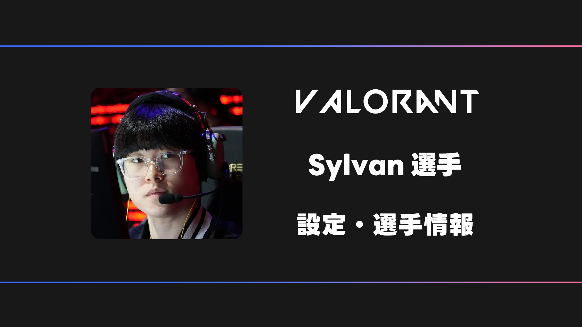 【VALORANT】Sylvan(シルヴァン)選手の感度・設定・デバイス | BestGamers