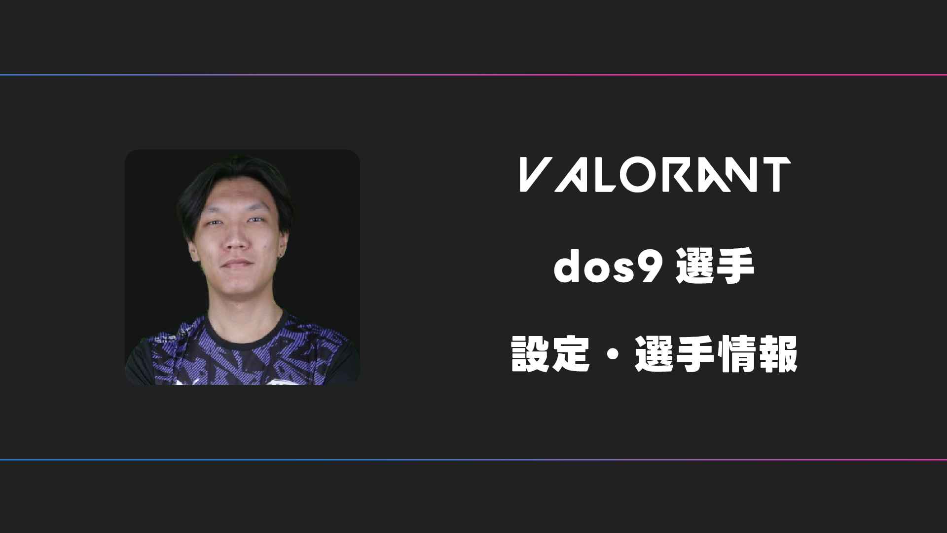 【VALORANT】dos9(ドスナイン)選手の感度・設定・デバイス | BestGamers