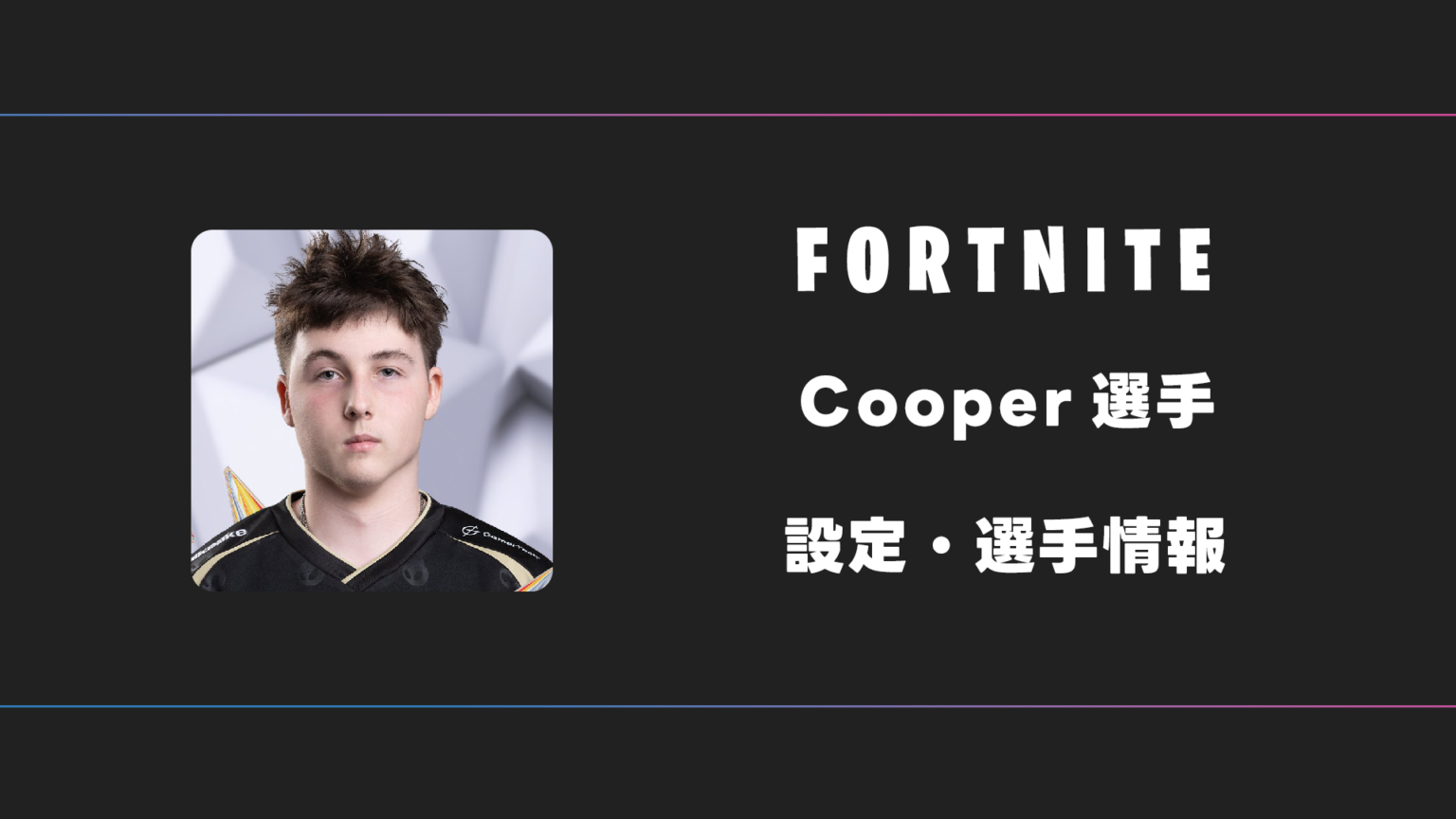 【FORTNITE】Cooper(クーパー)選手の感度・設定・デバイス | BestGamers