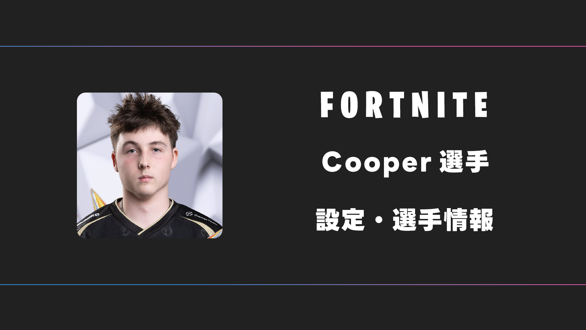 【FORTNITE】Cooper(クーパー)選手の感度・設定・デバイス | BestGamers