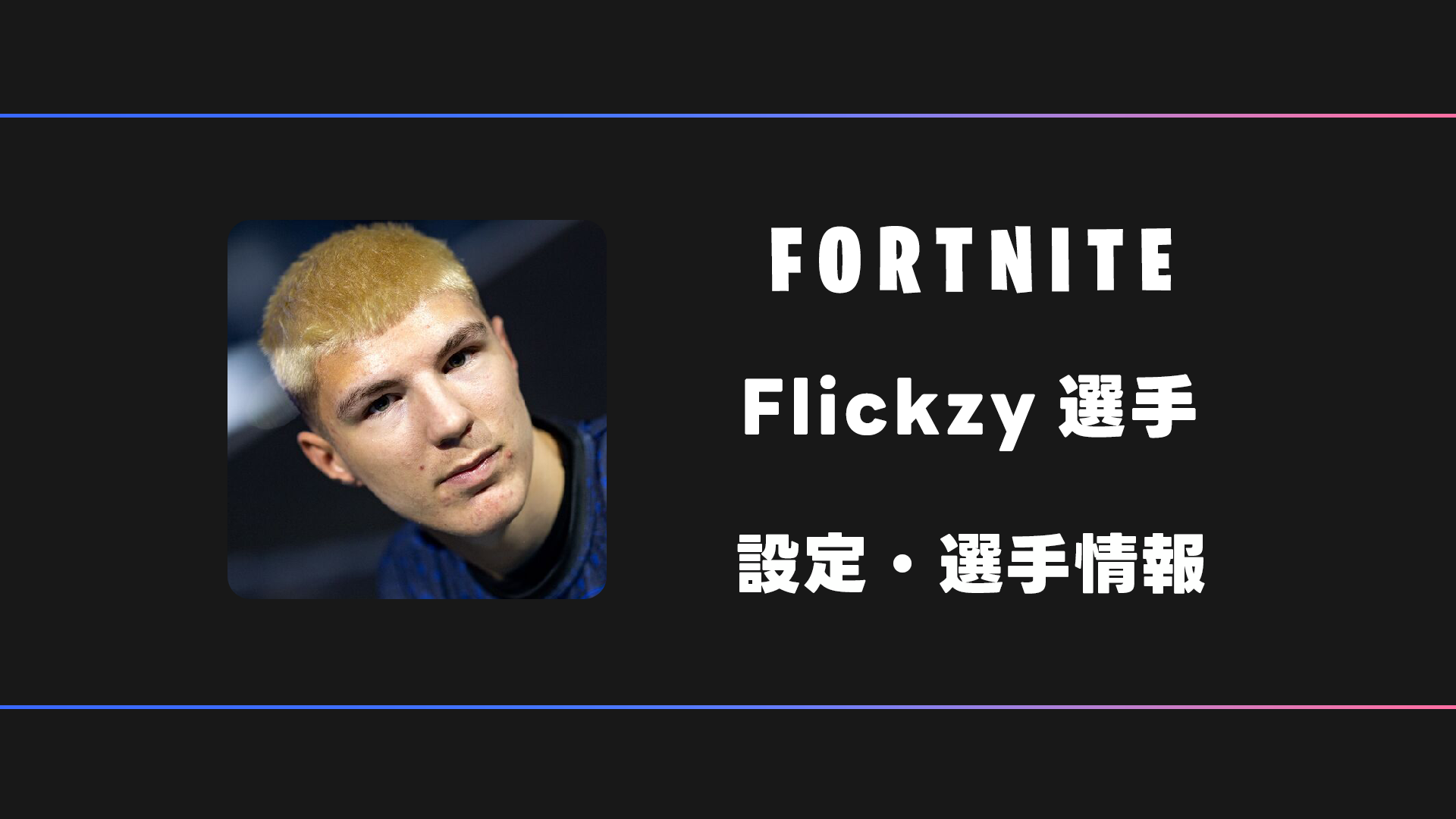 【FORTNITE】Flickzy(フリクジー)選手の感度・設定・デバイス | BestGamers