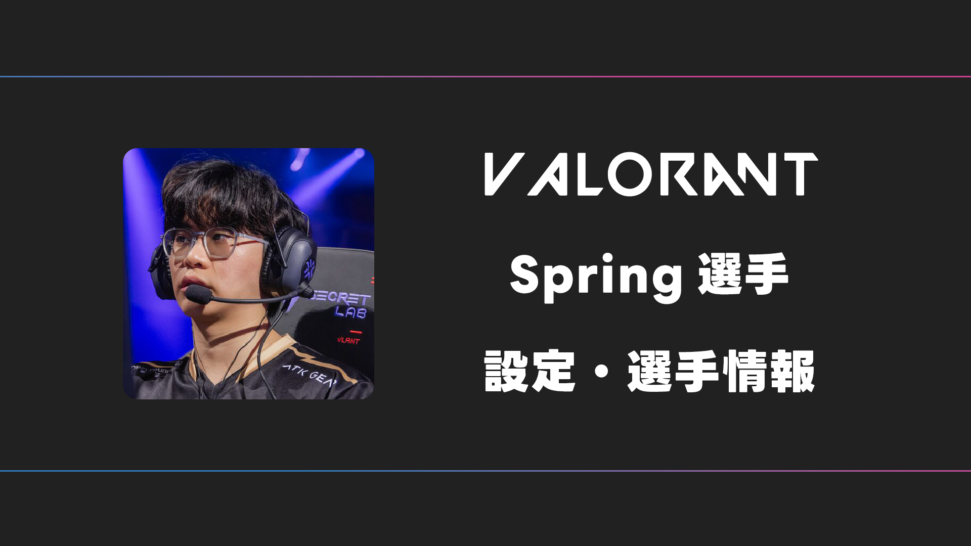 【VALORANT】Spring(スプリング)選手の感度・設定・デバイス | BestGamers