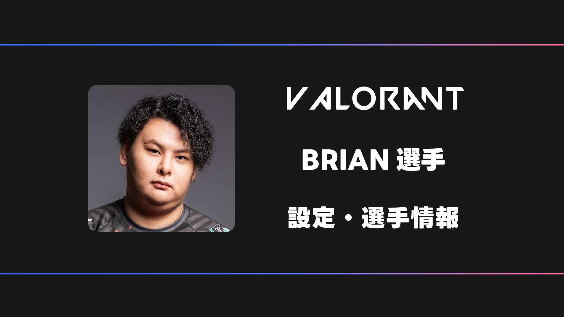 【VALORANT】BRIAN(ブライアン)選手の感度・設定・デバイス | BestGamers