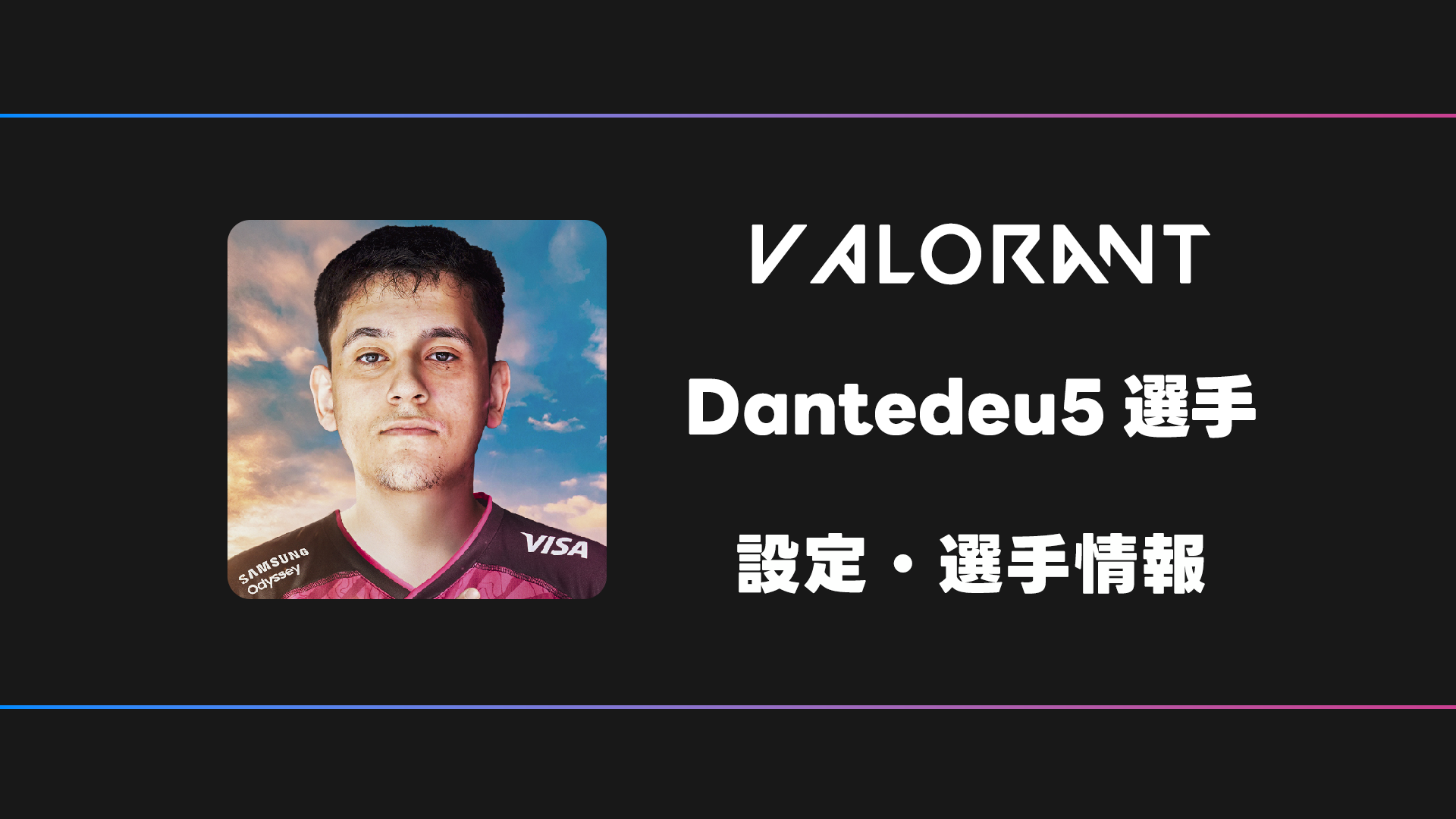 【VALORANT】Dantedeu5(ダンテ)選手の感度・設定・デバイス | BestGamers
