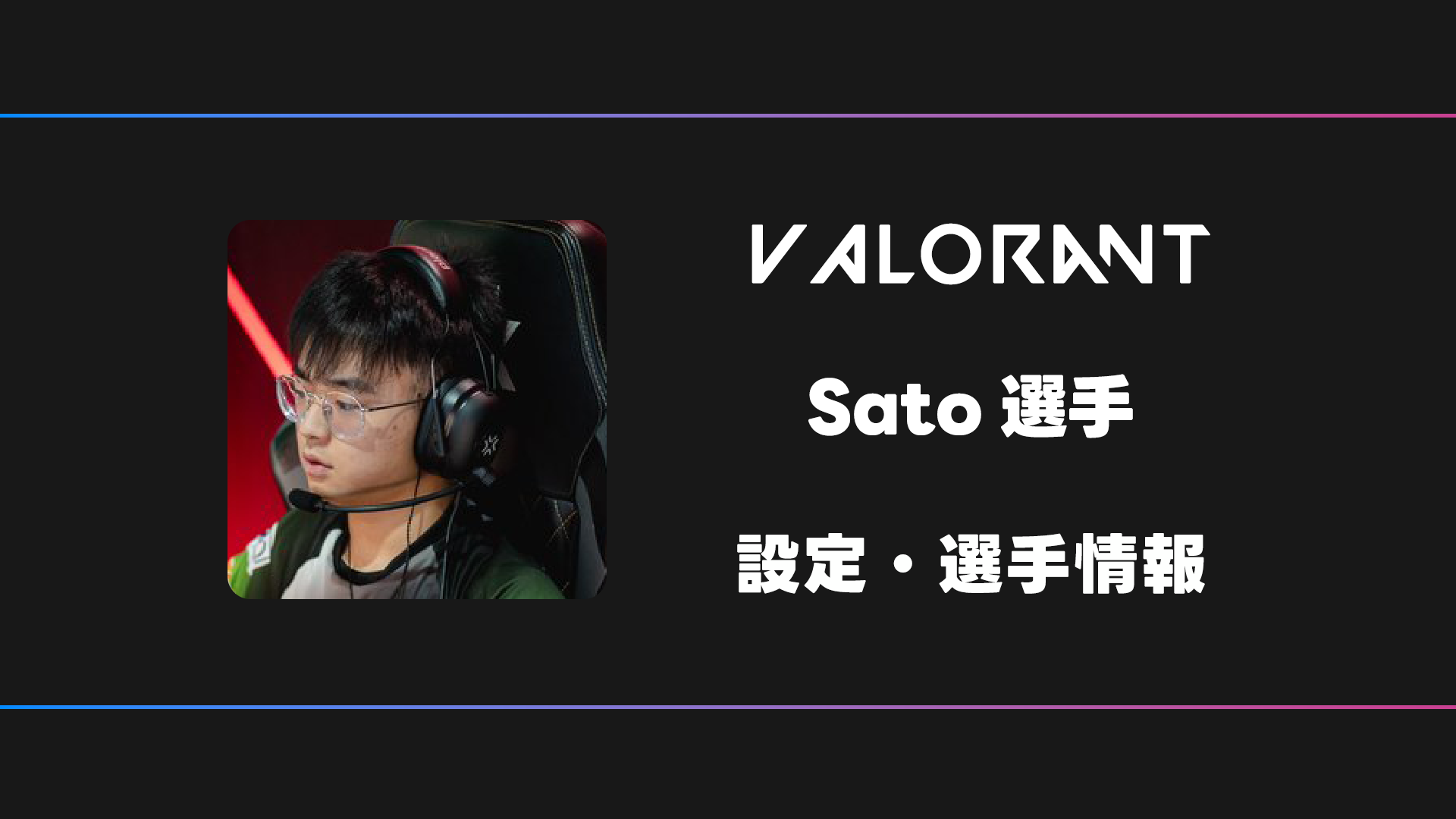 【VALORANT】Sato(サト)選手の感度・設定・デバイス | BestGamers