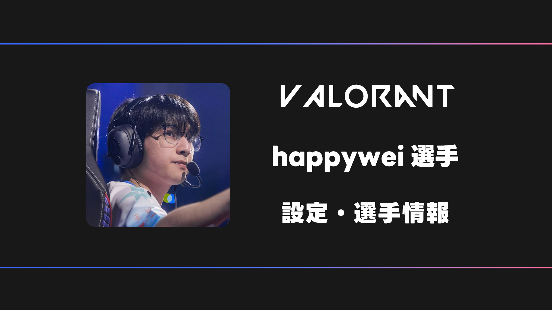 【VALORANT】happywei(ハッピーウェイ)選手の感度・設定・デバイス | BestGamers