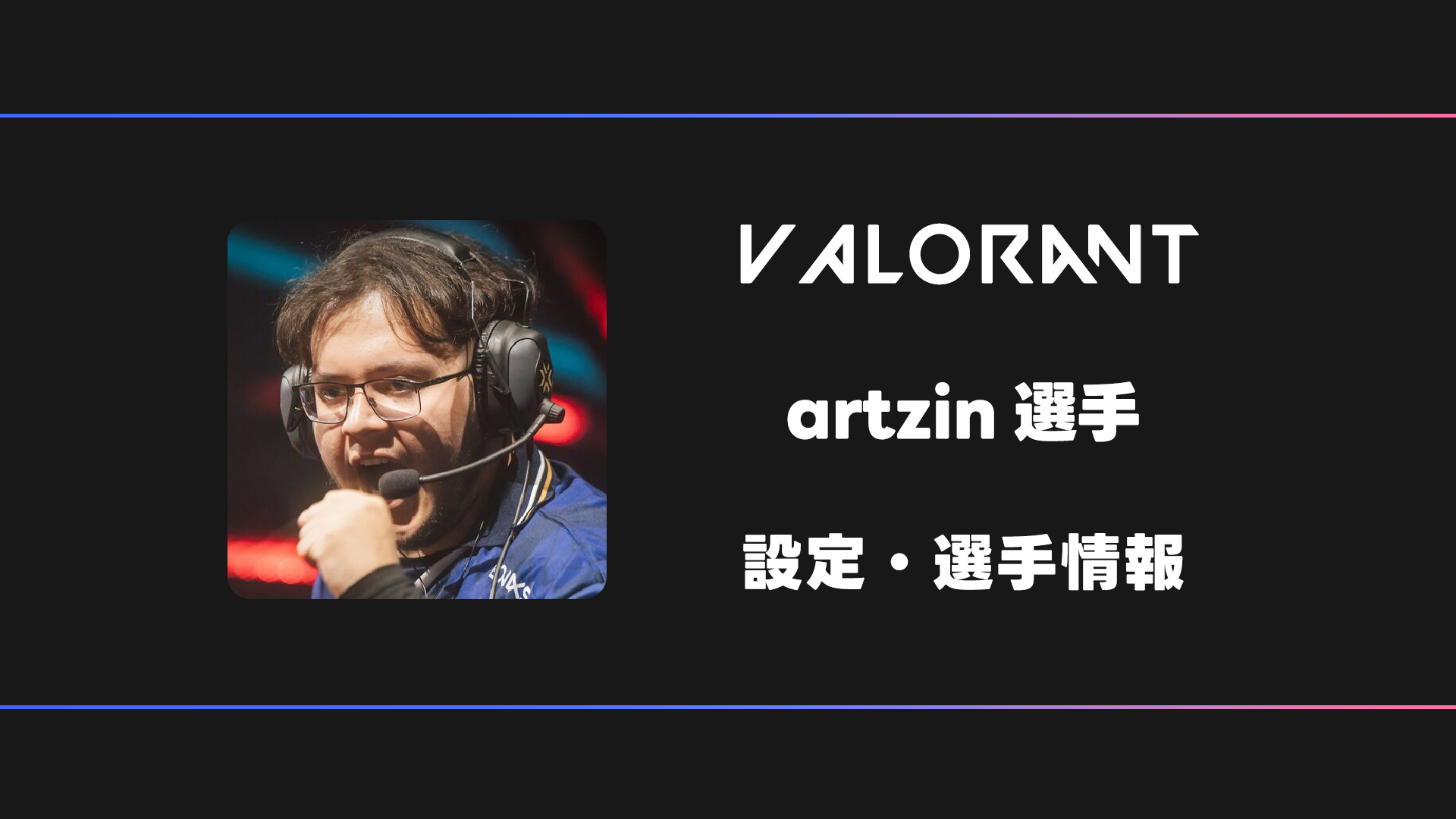 【VALORANT】artzin(アートジン)選手の感度・設定・デバイス | BestGamers