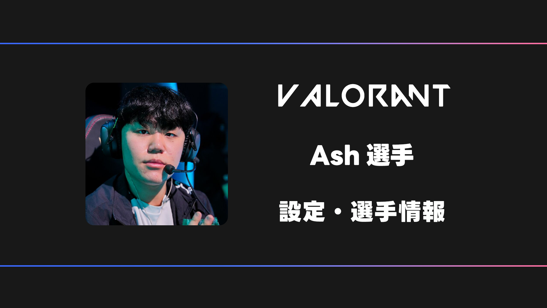 【VALORANT】Ash(アッシュ)選手の感度・設定・デバイス | BestGamers