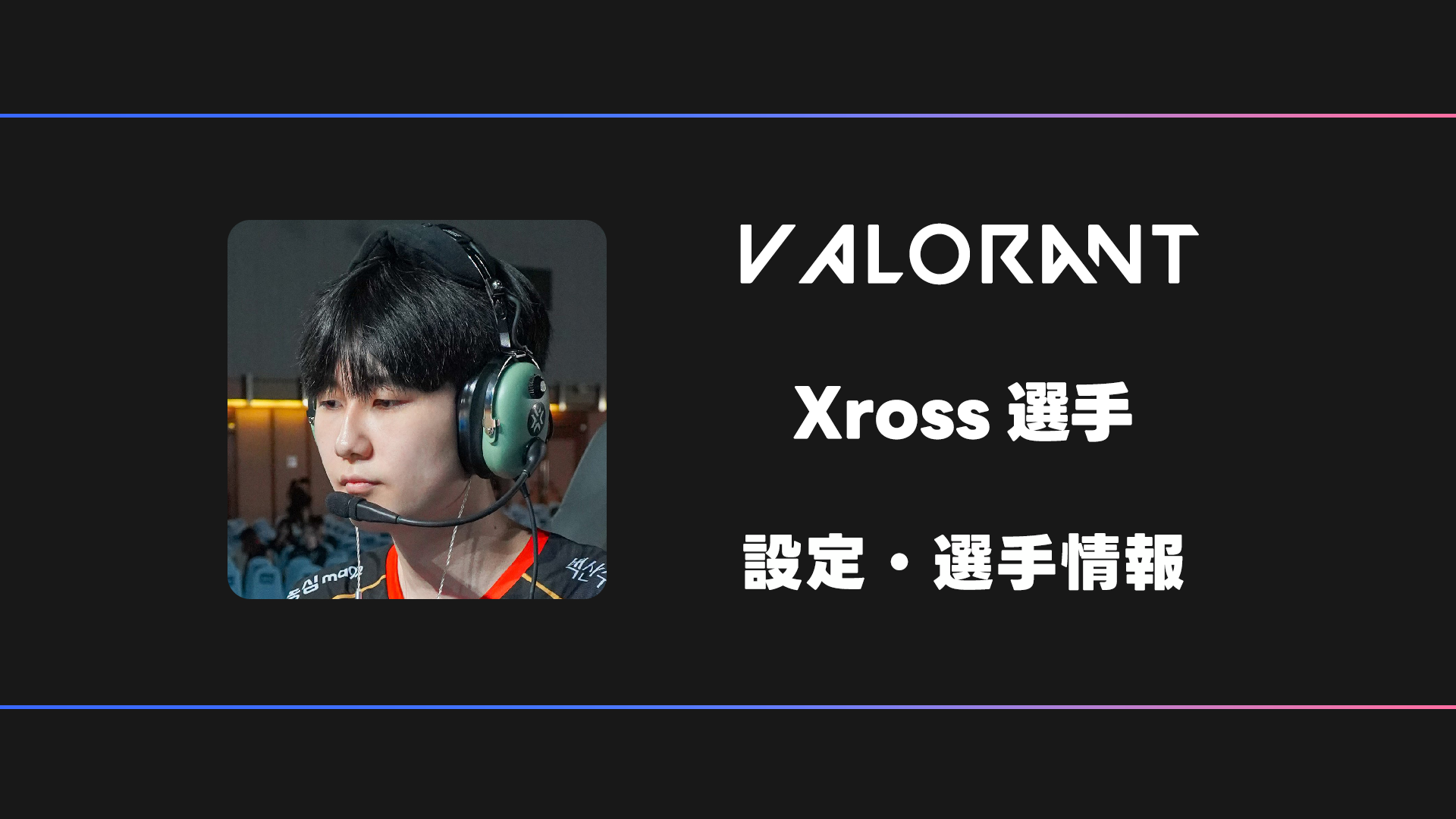 【VALORANT】Xross(エックスロス)選手の感度・設定・デバイス | BestGamers