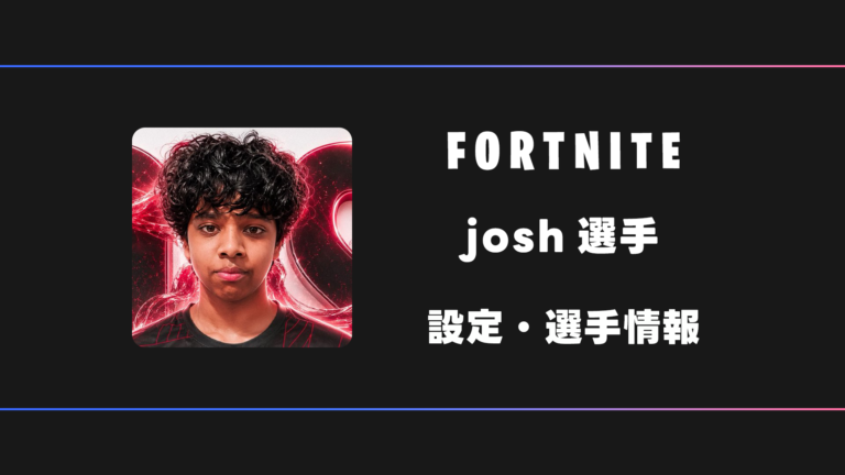 【FORTNITE】josh(ジョシュ)選手の感度・設定・デバイス | BestGamers